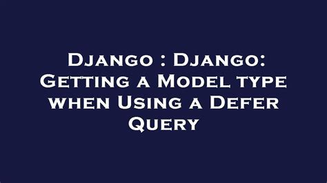 Django Django Getting A Model Type When Using A Defer Query Youtube