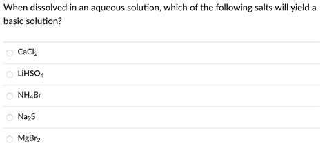 Solved When Dissolved In An Aqueous Solution Which Of The Following Salts Will Yield A Basic