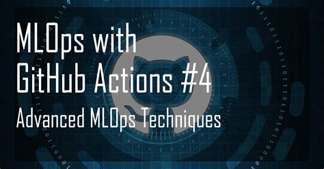 Advanced Mlops Techniques With Github Actions