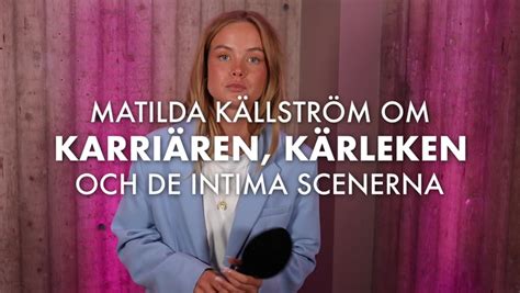 Matilda Källström Om Karriären Kärleken Och De Intima Scenerna I