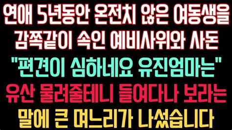 연애 5년동안 온전치 않은 여동생을 감쪽같이 속인 예비 사위와 사돈 편견이 심하네요 유진엄마는 유산 물려 줄테니 들여다나 보라는 말에 큰 며느리가 나섰습니다 Youtube