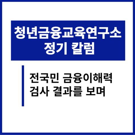 금융교육칼럼① 전국민 금융이해력 조사 결과를 보며 금융교육이 필욜한 곳이라면 어디든 가겠습니다