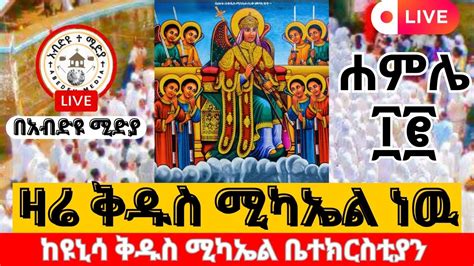 የሐምሌ ቅዱስ ሚካኤል ወርሐዊ በአል ቀጥታ ሥርጭት ከዩኒሳ ቅዱስ ሚካኤል ቤተክርስቲያን Youtube