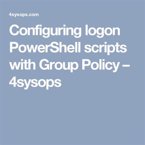 Configuring Logon Powershell Scripts With Group Policy 4sysops