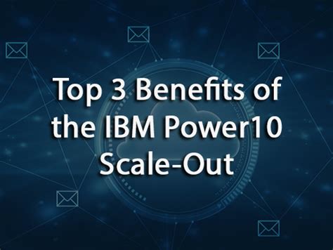 Top 3 Benefits Of The Ibm Power10 Scale Out