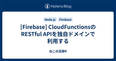 [firebase] cloudfunctionsのrestful apiを独自ドメインで利用する ねこの足跡r