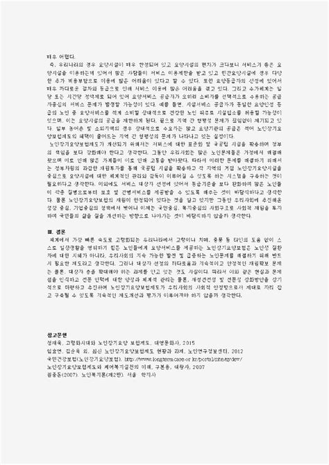 현재 우리나라에서 시행되고 있는 사회보험 제도 중 노인장기요양보험에 관하여 문제점으로 생각될 수 있는 부분을 언급하고 그 문제를 해결하기 위한 대안에 대하여 본인의 생각을 중심