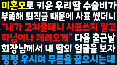 실화사연미혼모로 키운 딸 수술비가 부족해 퇴직금때문에 사표썼더니내가 고쳐줄테니 사표쓰지 말고 따님이나 데려오게출근날 회장님께서 딸의 얼굴을 보자 펑펑우시며 무릎을