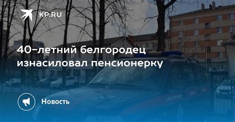 40 летний белгородец изнасиловал пенсионерку Kpru