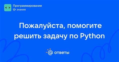 Пожалуйста помогите решить задачу по Python Tamarakit6 Ответы Mail