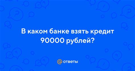 Ответы Mail В каком банке взять кредит 90000 рублей