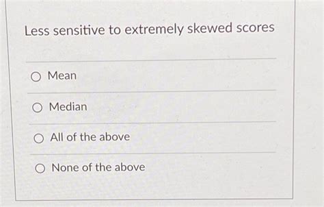 Solved Less Sensitive To Extremely Skewed Scores O Mean O