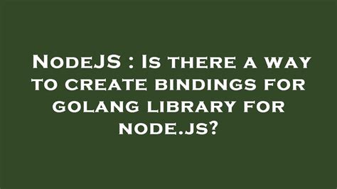 Nodejs Is There A Way To Create Bindings For Golang Library For Node
