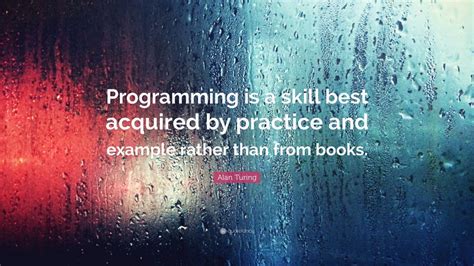Alan Turing Quote “programming Is A Skill Best Acquired By Practice And Example Rather Than
