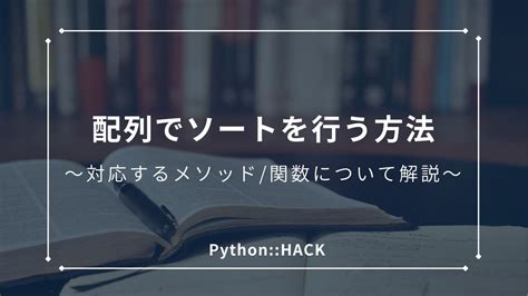 【python入門】配列でソート並び替えするには？対応メソッド・関数の使い方まとめ Pythonhack