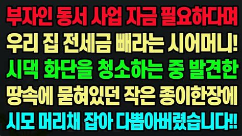 실화사연 부자인 동서 사업 자금 필요하다며 우리 집 전세금 빼라는 시어머니 시댁 화단을 청소하는 중 발견한 땅속에 묻혀있던 작은 종이한장에 시모 머리채 잡아