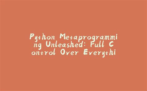 Python Metaprogramming Unleashed Full Control Over Everything 拾光赋