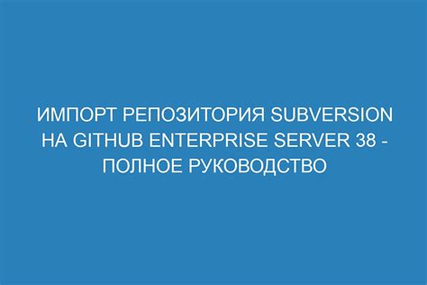 Блог Импорт репозитория Subversion на Github Enterprise Server 38 полное руководство