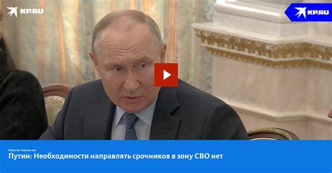 Путин Необходимости направлять срочников в зону СВО нет Kp Ru