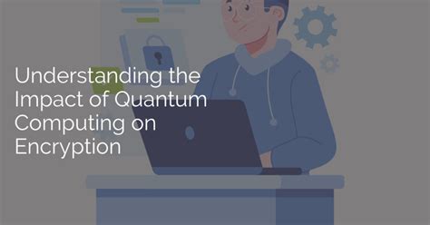 Understanding The Impact Of Quantum Computing On Encryption