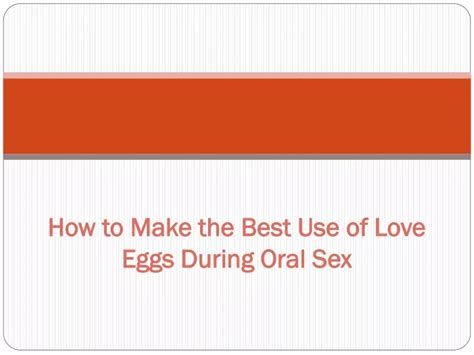 PPT How To Make The Best Use Of Love Eggs During Oral Sex PowerPoint Presentation ID