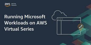 Join AWS Experts For A Virtual Series On Running Microsoft Workloads On AWS AWS Partner