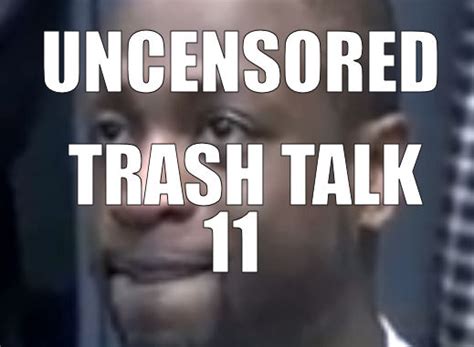UNCENSORED TRASH TALK 11 Daily Snark