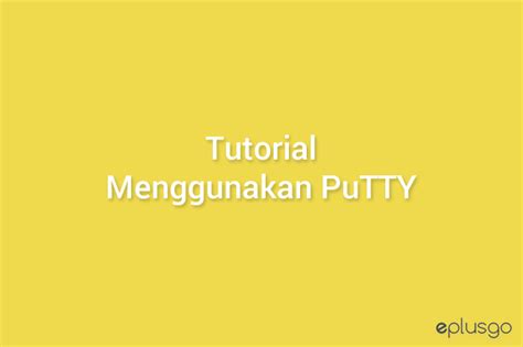Video Tutorial Menggunakan Aplikasi Putty Eplusgo