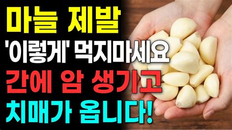 마늘 이렇게 먹지 마세요 암이 생기고 치매 걸립니다 마늘과 함께 먹으면 보약되는 음식3가지 Youtube
