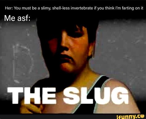 Her You Must Be A Slimy Shell Less Invertebrate If You Think Im