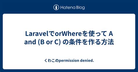 Laravelでorwhereを使って A And B Or C の条件を作る方法 くわこのpermission Denied