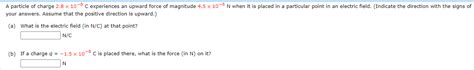 Solved A Particle Of Charge C Experiences An Upward Chegg
