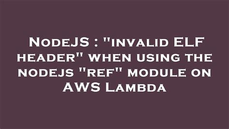 Nodejs Invalid Elf Header When Using The Nodejs Ref Module On Aws Lambda Youtube