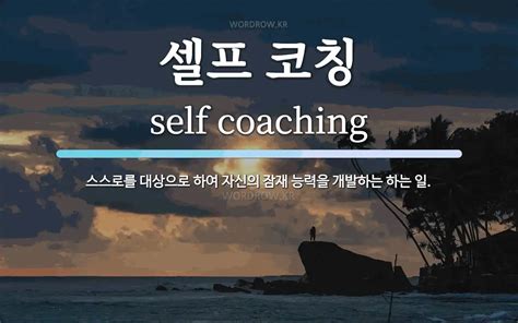 셀프 코칭 뜻 스스로를 대상으로 하여 자신의 잠재 능력을 개발하는 하는 일