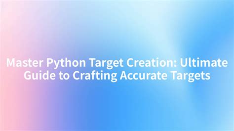 Master Python Target Creation Ultimate Guide To Crafting Accurate Targets