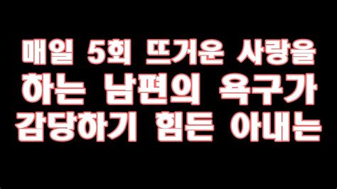 실화사연 매일 5회 뜨거운 사랑을 하는 남편의 욕구가 감당하기 힘든 아내는 라디오드라마사이다사연 Youtube