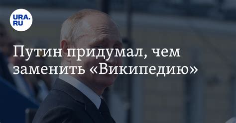 Путин придумал чем заменить «Википедию — Ura Ru
