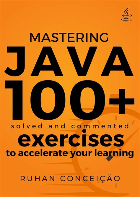 Mastering Java 100 Solved And Commented Exercises To Accelerate Your