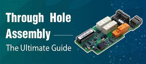 Through Hole Assembly The Ultimate Guide