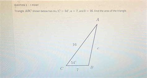 Solved Question 3 · 1 Point Triangle Abc Shown Below Has M∠ C 54° A 7 And B 16 Find The Area