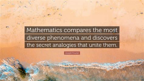 Joseph Fourier Quote “mathematics Compares The Most Diverse Phenomena And Discovers The Secret