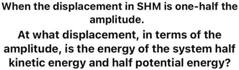 When The Displacement In Shm Is One Half The Amplitude At What Displacement In Terms Of The