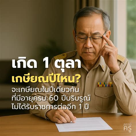 สถานีครู เกิด 1 ตุลา เกษียณปีไหน คำตอบ จะเกษียณในปีเดียวกันที่มีอายุครบ 60 ปีบริบรูณ์ ไม่ได้