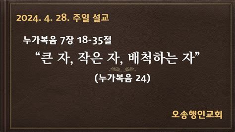 오송행인교회 주일예배설교 큰 자 작은 자 배척하는 자누가복음 7장 18 35절 Youtube