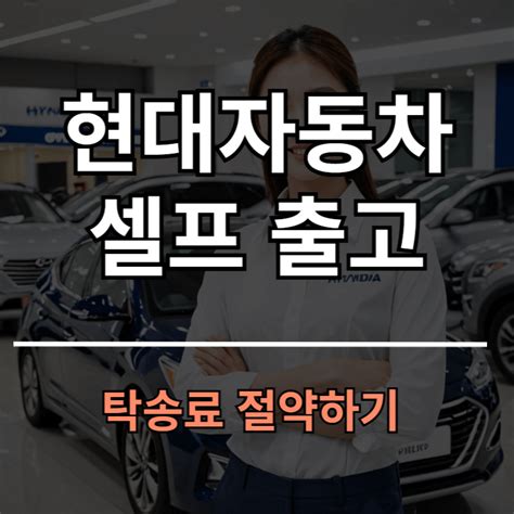 현대차 셀프 출고 방법ㅣ후기 및 탁송료 아끼기