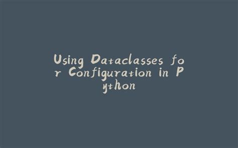 Using Dataclasses For Configuration In Python 拾光赋