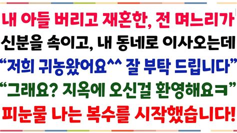 반전신청사연내 아들 버리고 재혼한 전 며느리가 우리동네로 귀농을 오는데 저희 이사왔어요 잘 부탁해요 전 며느리에게 재대로 보여줬습니다 신청사연 사이다썰 사연