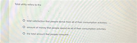 Solved Total Utility Refers To Thetotal Satisfaction That