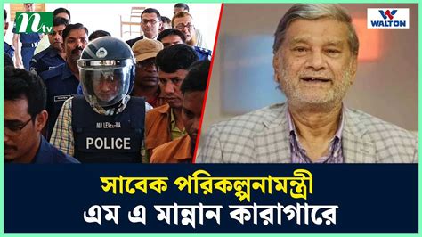 সাবেক পরিকল্পনামন্ত্রী এম এ মান্নান কারাগারে Ntv News Youtube