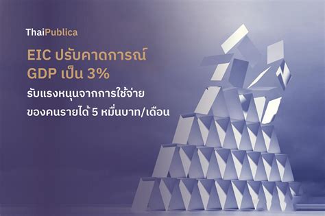 Eic ปรับคาดการณ์ Gdp เป็น 3 รับแรงหนุนจากการใช้จ่ายของคนรายได้ 5 หมื่น